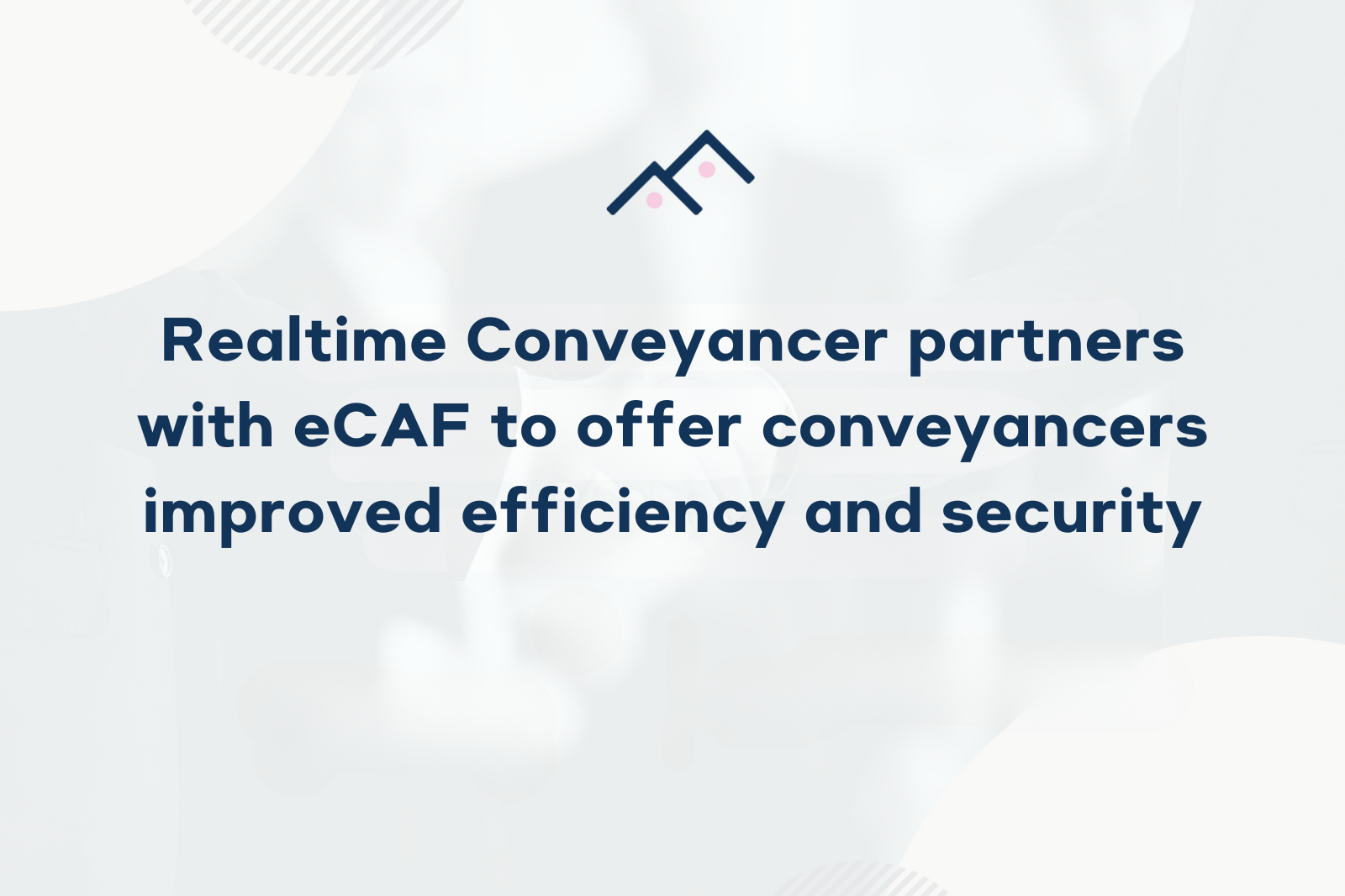 Realtime Conveyancer partners with eCAF to offer conveyancers improved efficiency and security